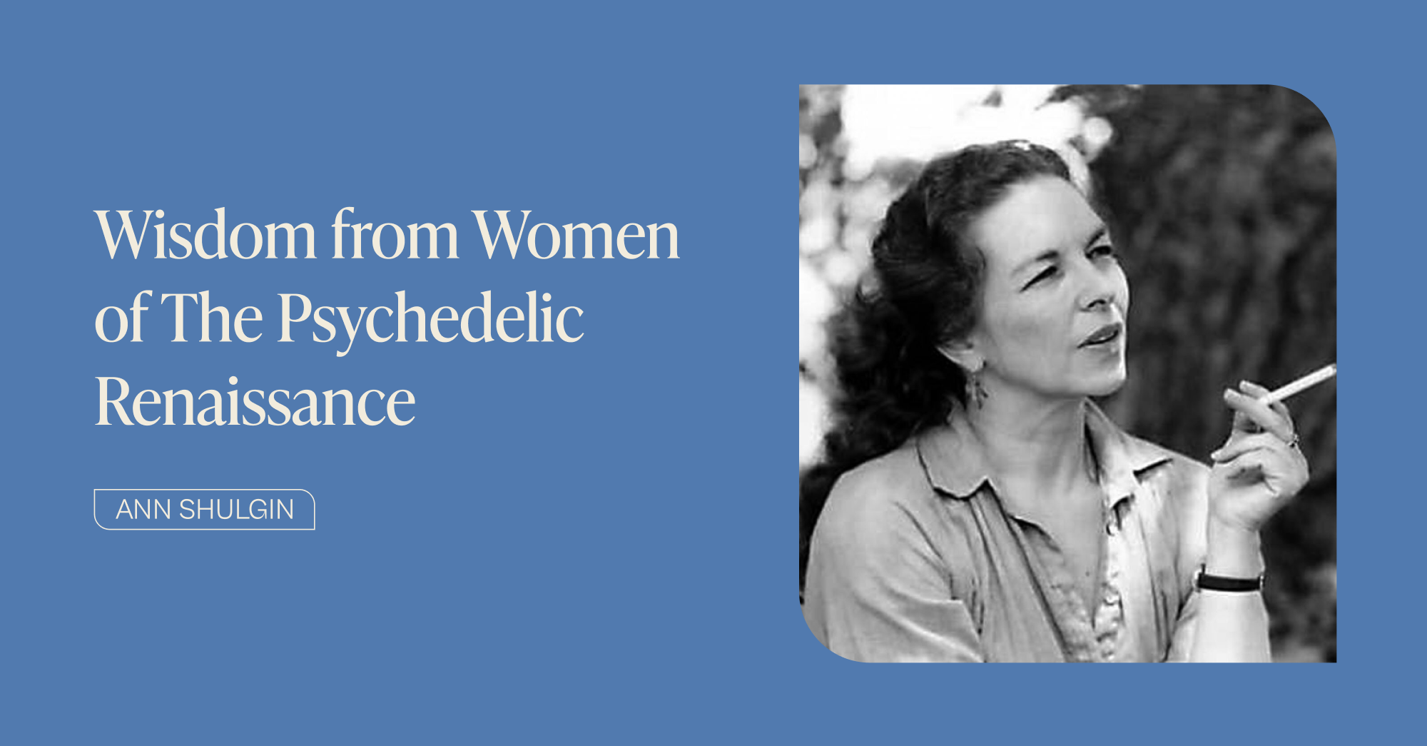 Wisdom from Women of The Psychedelic Renaissance Past and Present